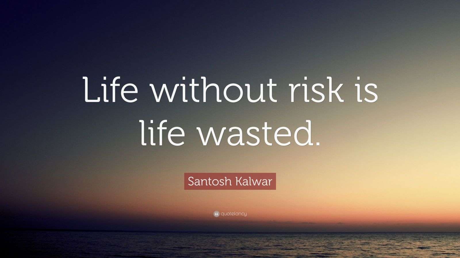 Santosh Kalwar Quote: “Life without risk is life wasted.” (12 ...