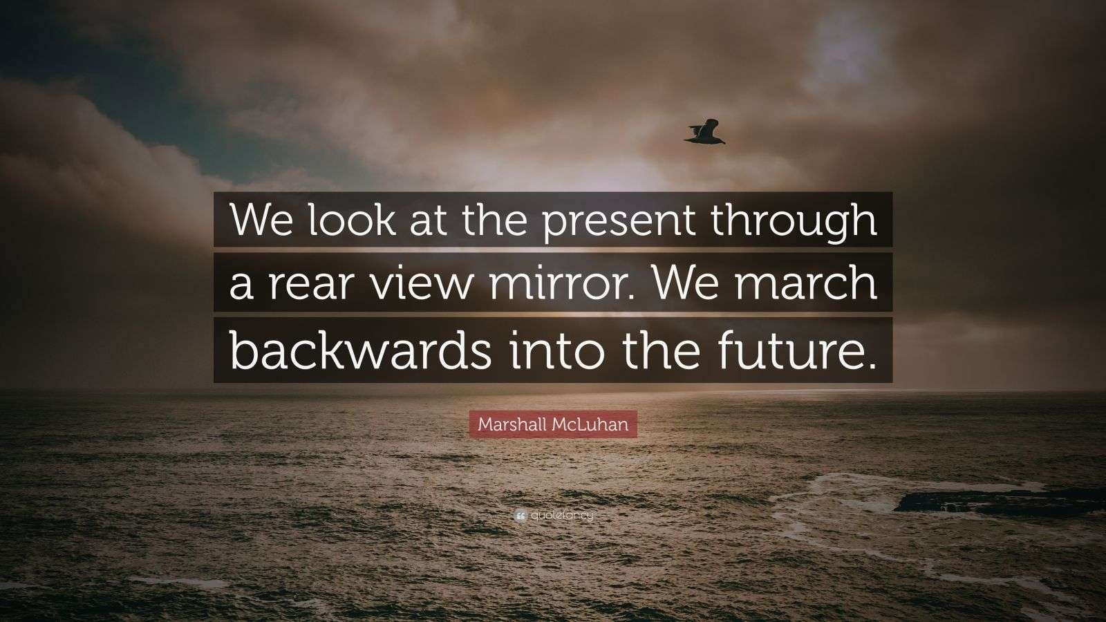 Marshall McLuhan Quote: “We look at the present through a rear view ...