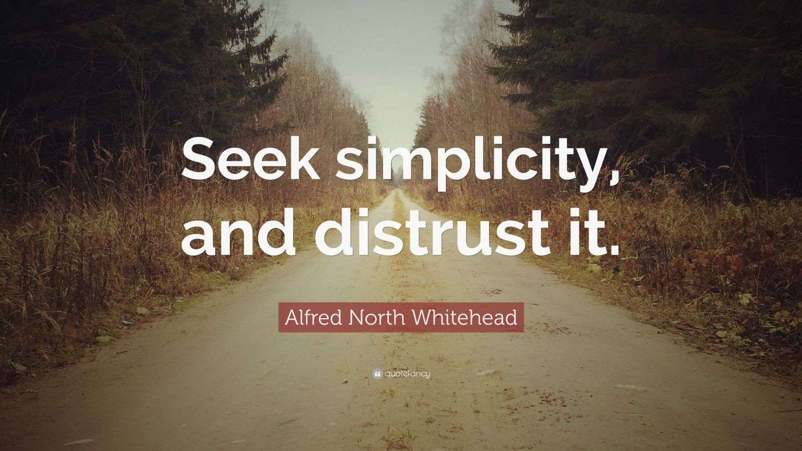 Alfred North Whitehead Quote: “Seek simplicity, and distrust it.” (9 ...