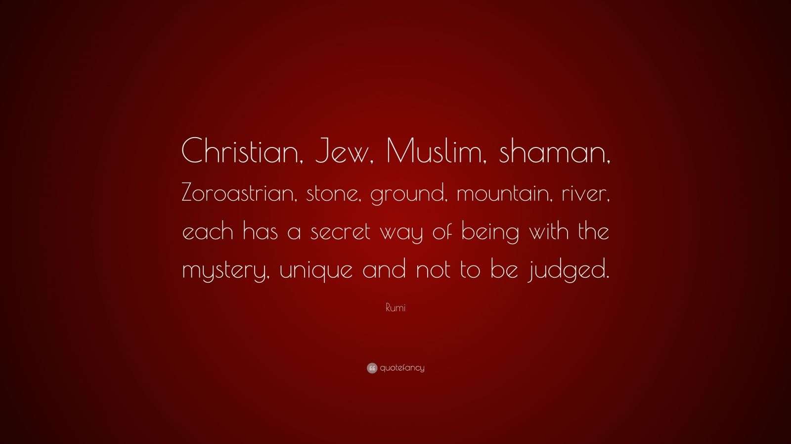 Rumi Quote: “Christian, Jew, Muslim, shaman, Zoroastrian, stone, ground ...