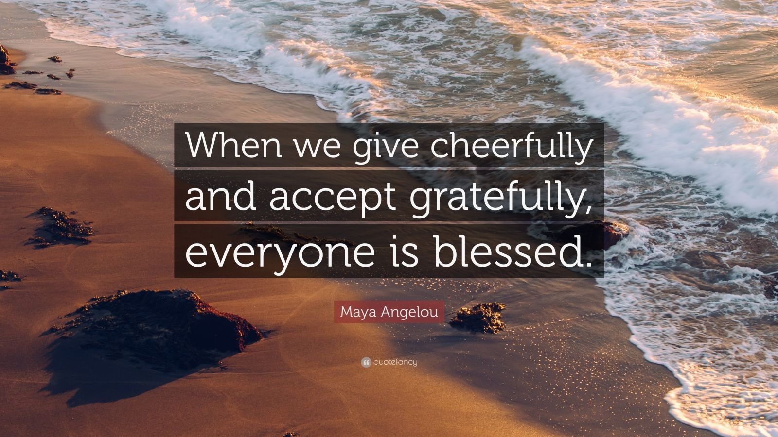 Maya Angelou Quote: “When we give cheerfully and accept gratefully ...