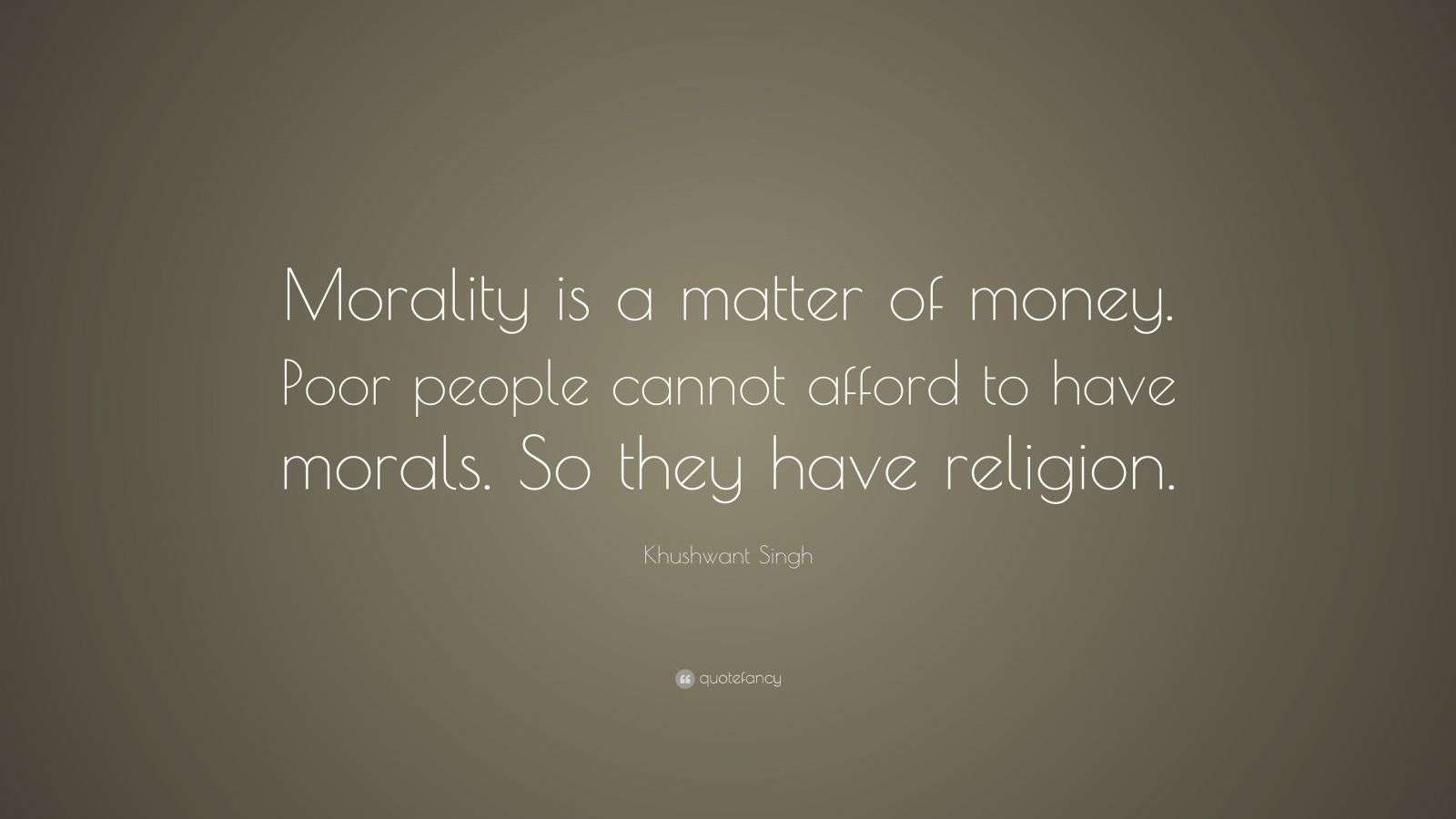 Khushwant Singh Quote: “Morality is a matter of money. Poor people ...