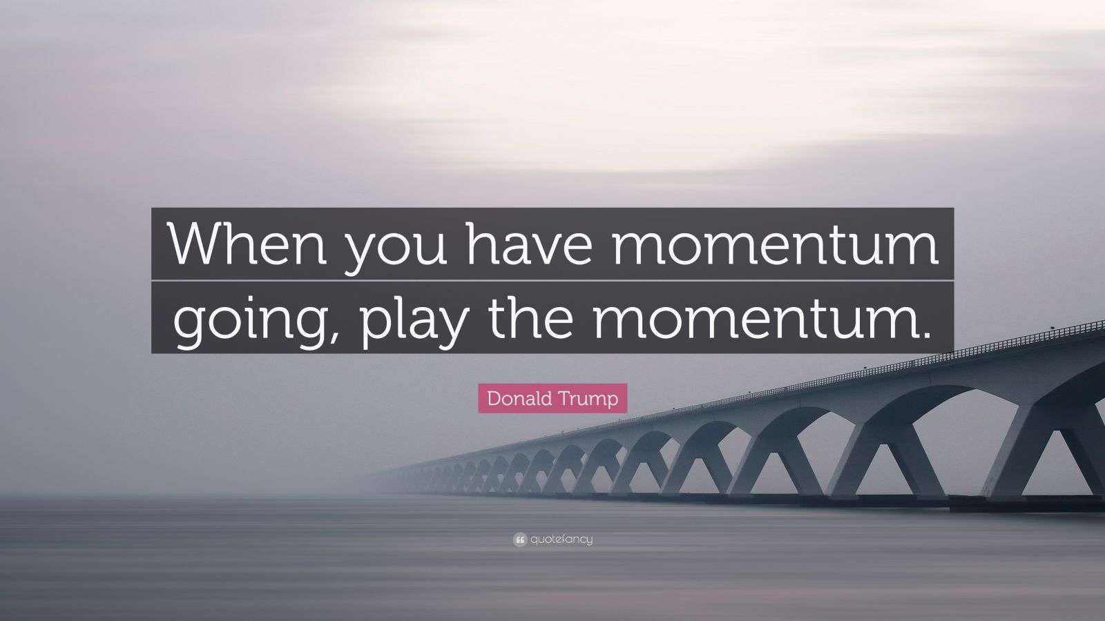 Donald Trump Quote: “When you have momentum going, play the momentum ...