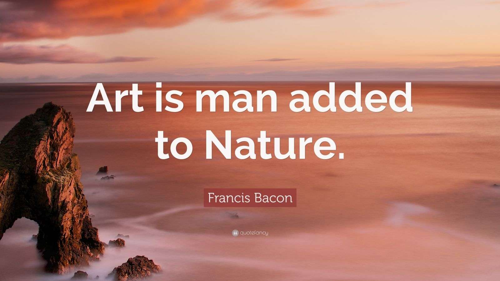 Francis Bacon Quote: “Art is man added to Nature.” (7 wallpapers ...