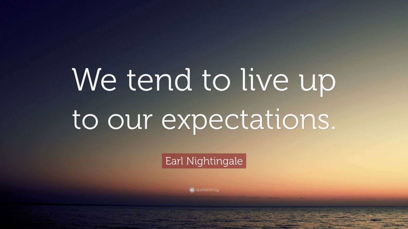 Earl Nightingale Quote: “We tend to live up to our expectations.” (9 ...