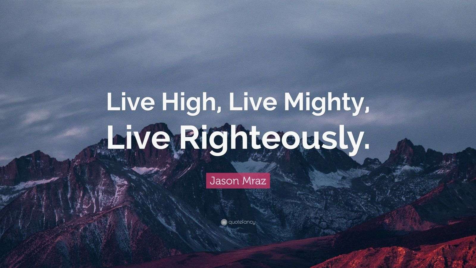Jason Mraz Quote: “Live High, Live Mighty, Live Righteously.” (12 ...