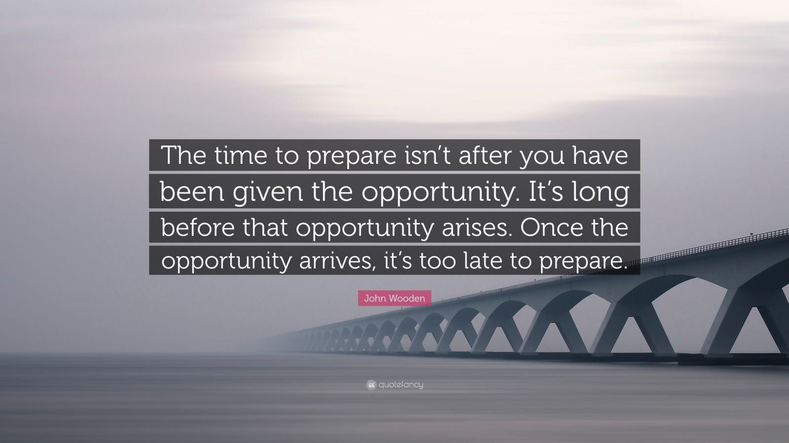 John Wooden Quote: “The time to prepare isn’t after you have been given ...