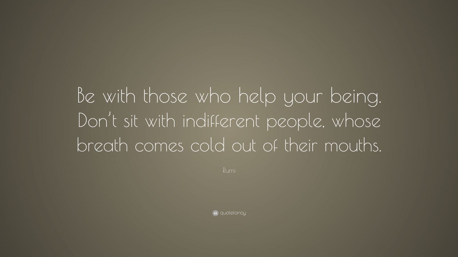 Rumi Quote: “Be with those who help your being. Don’t sit with ...