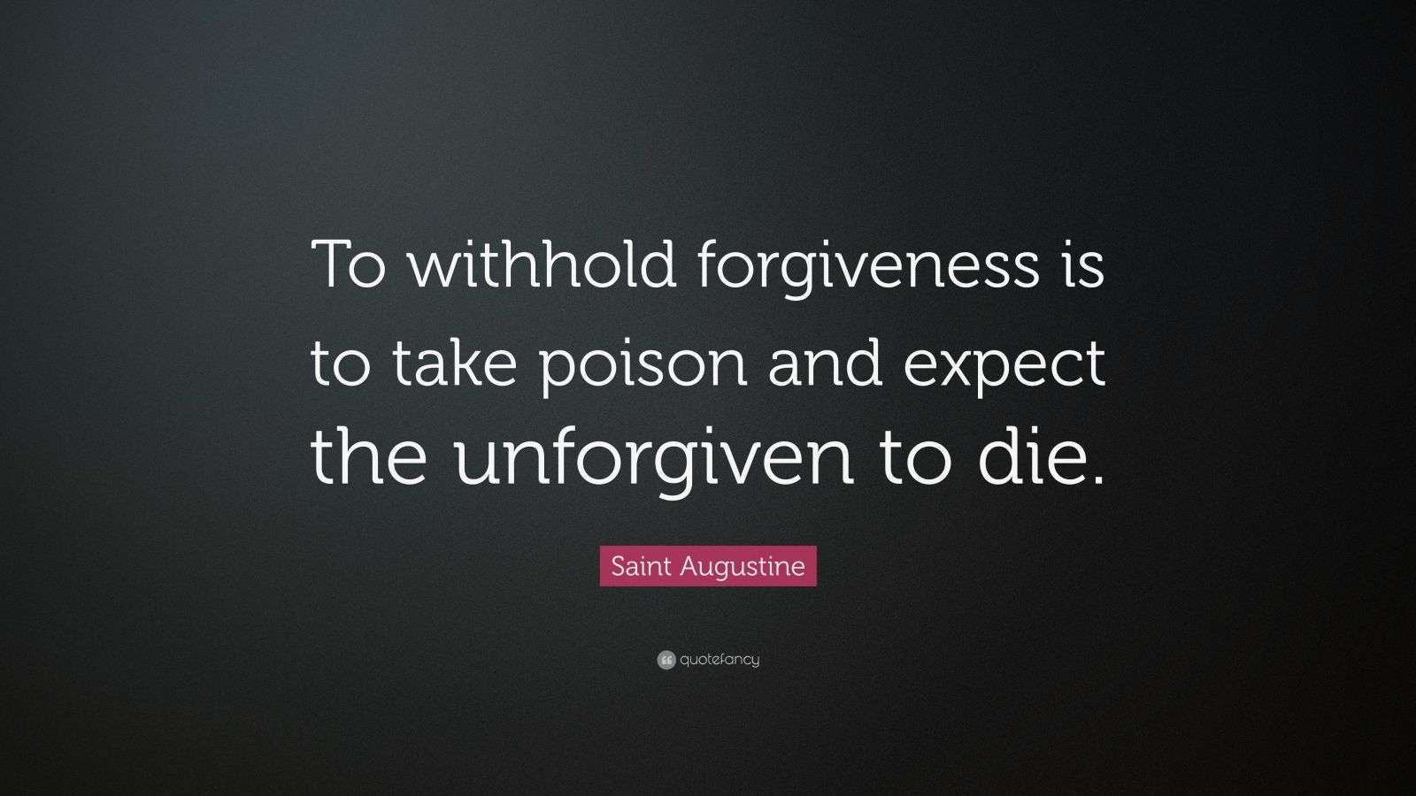Saint Augustine Quote: “To withhold forgiveness is to take poison and ...