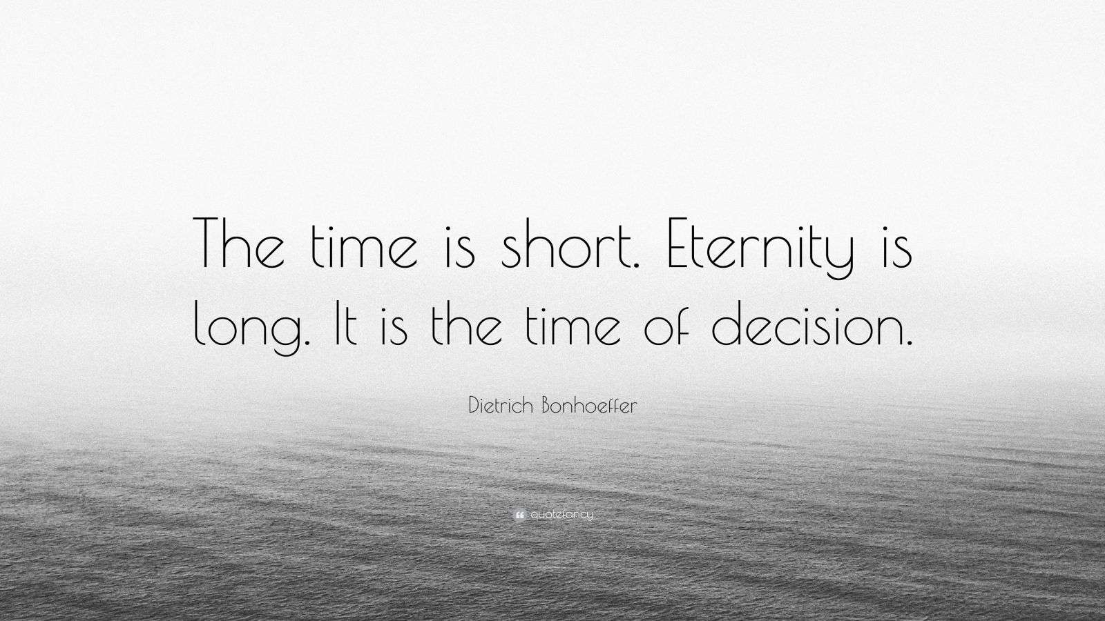 Dietrich Bonhoeffer Quote: “The time is short. Eternity is long. It is ...