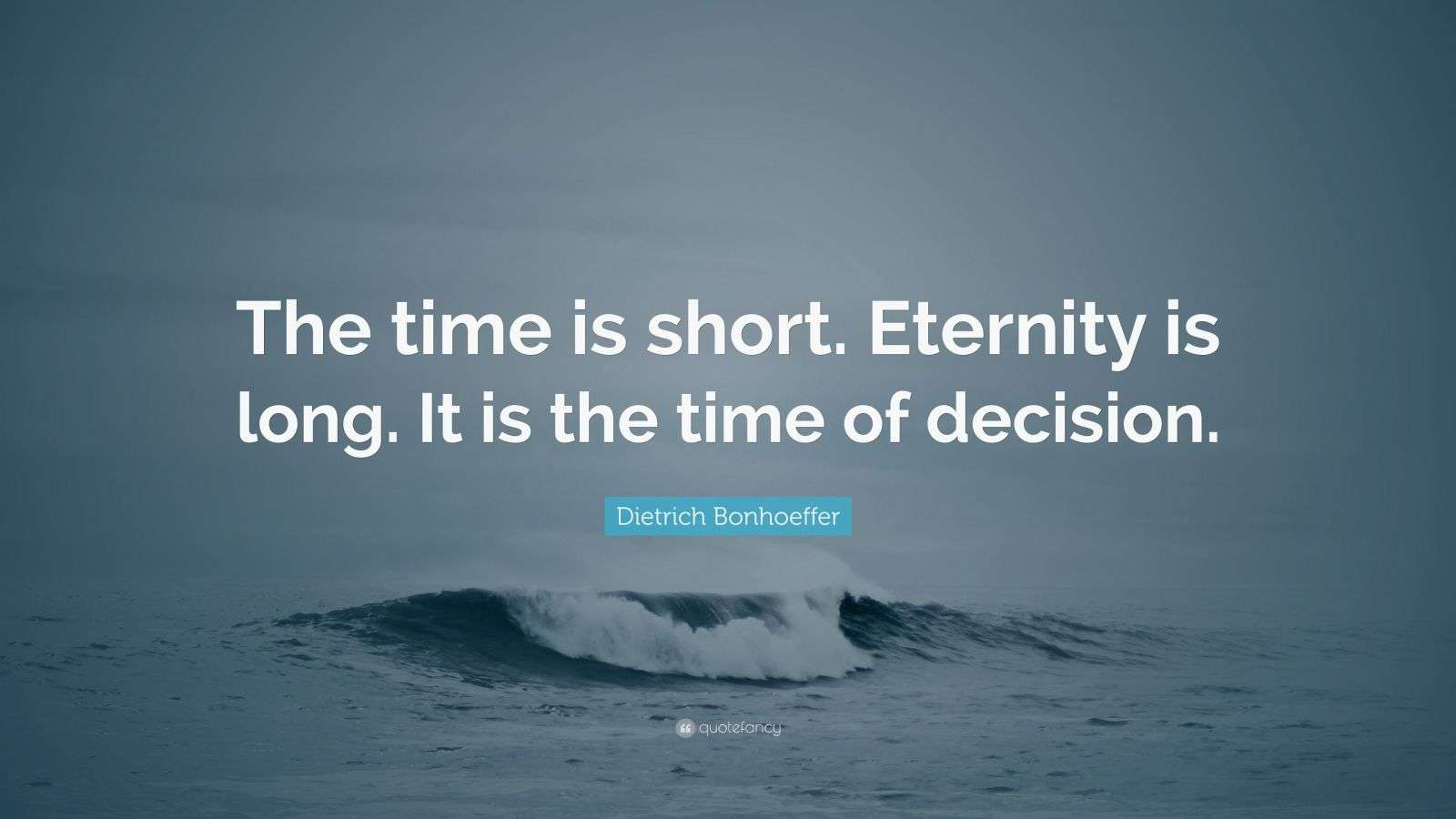 Dietrich Bonhoeffer Quote: “The time is short. Eternity is long. It is ...
