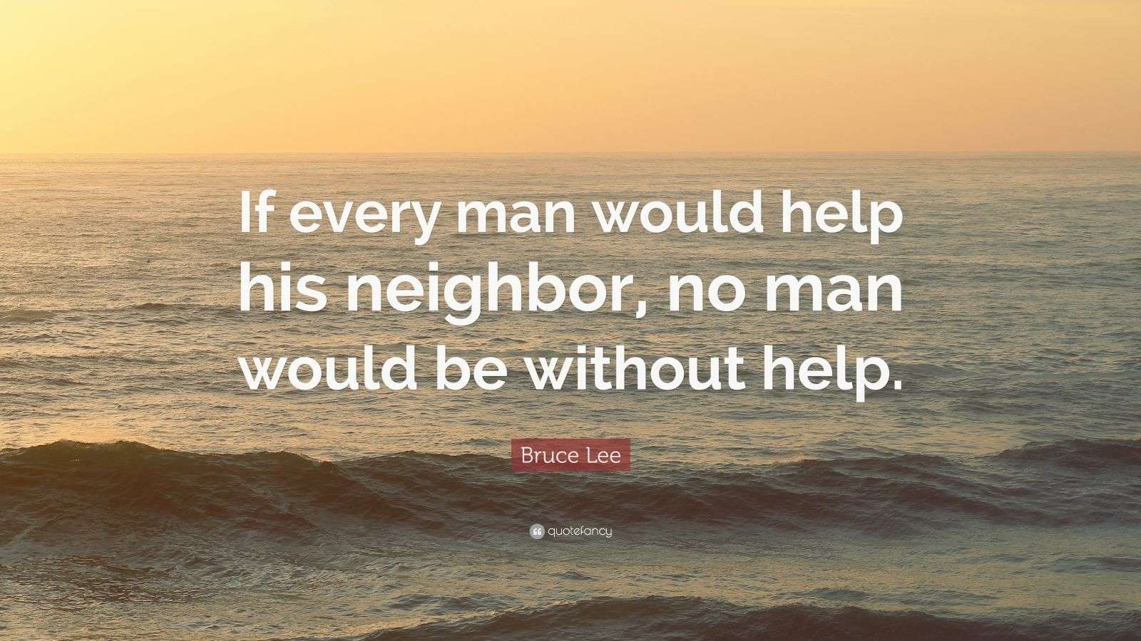 Bruce Lee Quote: “If every man would help his neighbor, no man would be ...