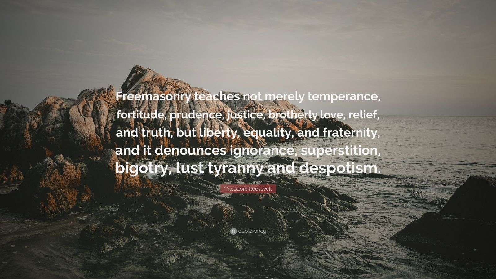 Theodore Roosevelt Quote: “Freemasonry teaches not merely temperance ...