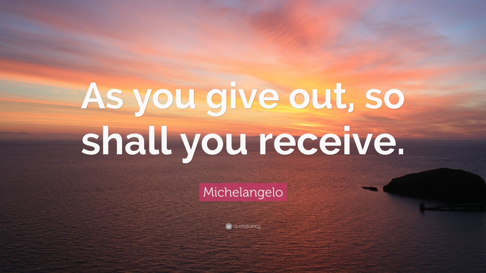 Michelangelo Quote: “As you give out, so shall you receive.” (12 ...
