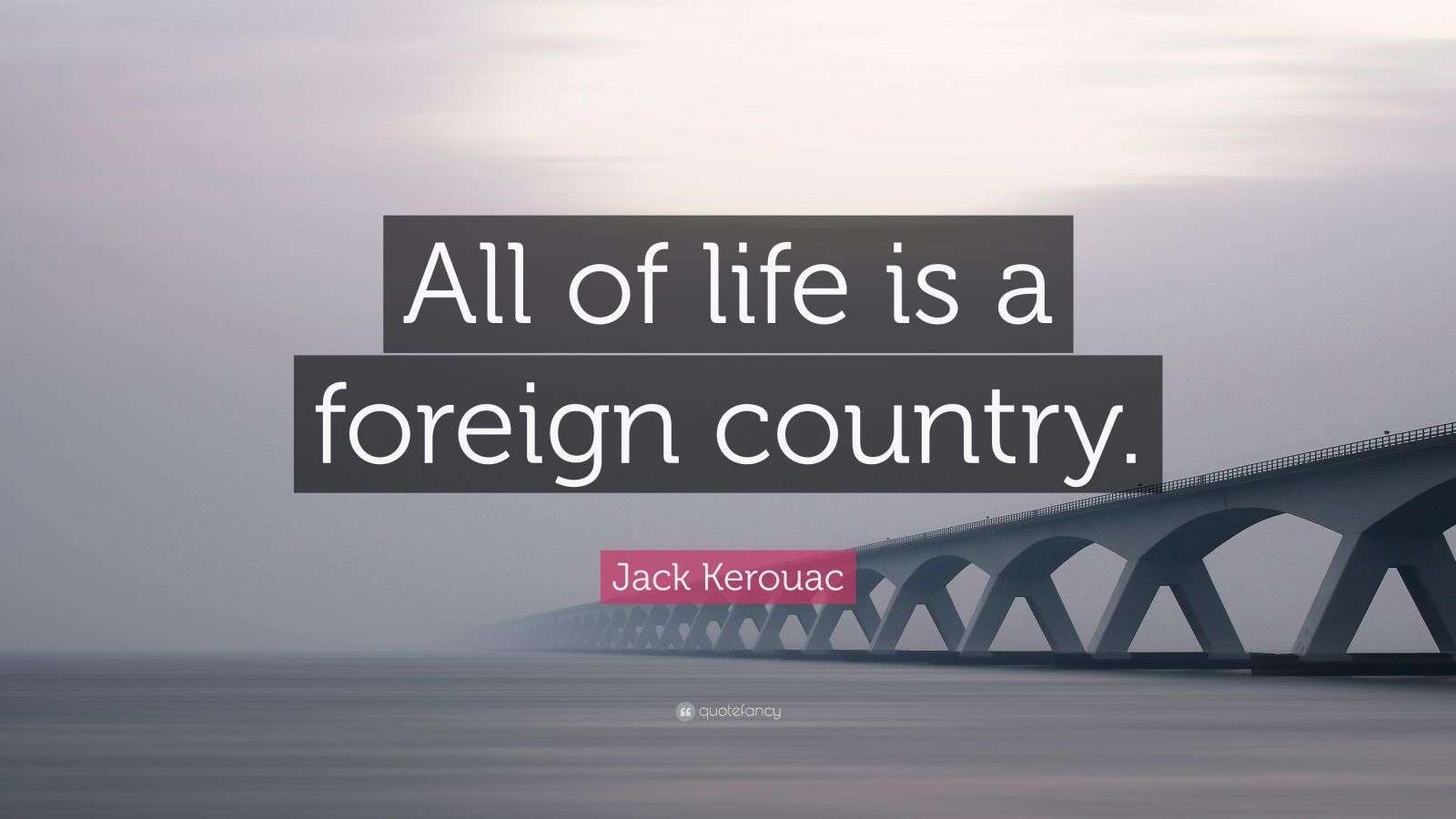 Jack Kerouac Quote: “All of life is a foreign country.” (12 wallpapers ...