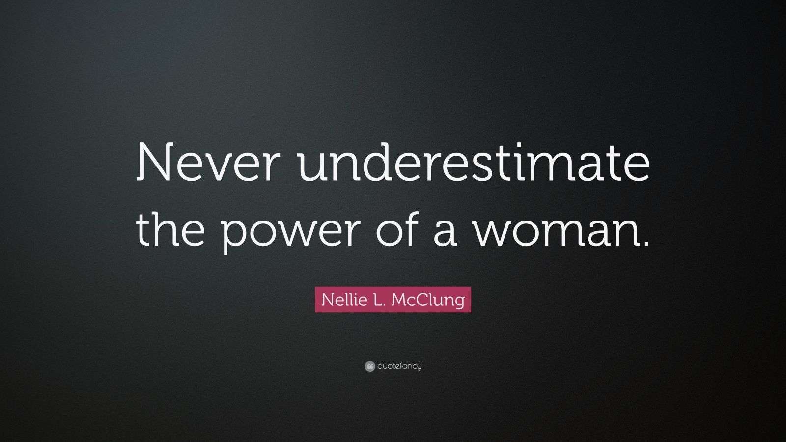 Nellie L. McClung Quote: “Never underestimate the power of a woman ...