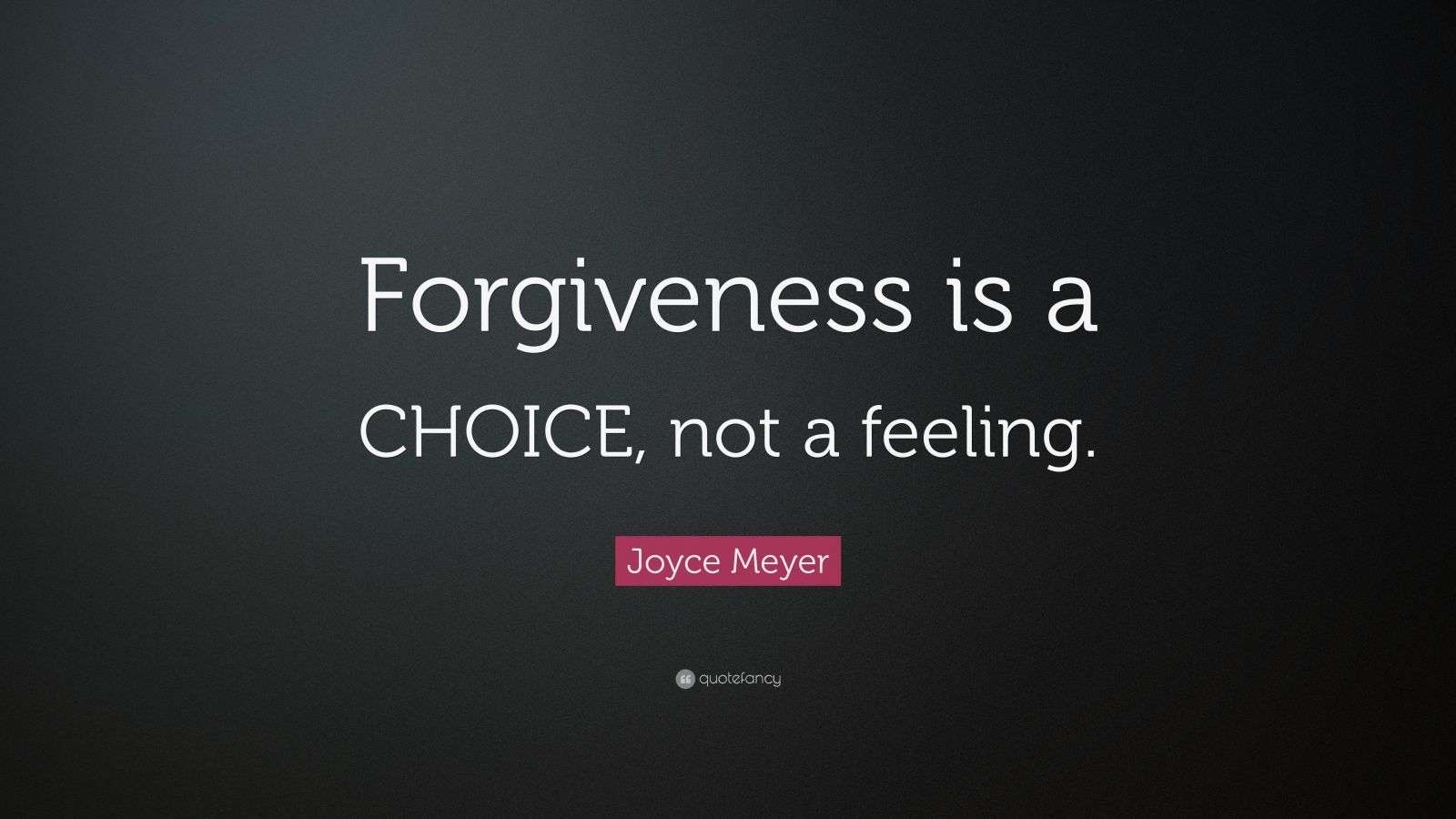Joyce Meyer Quote: “Forgiveness is a CHOICE, not a feeling.” (12 ...