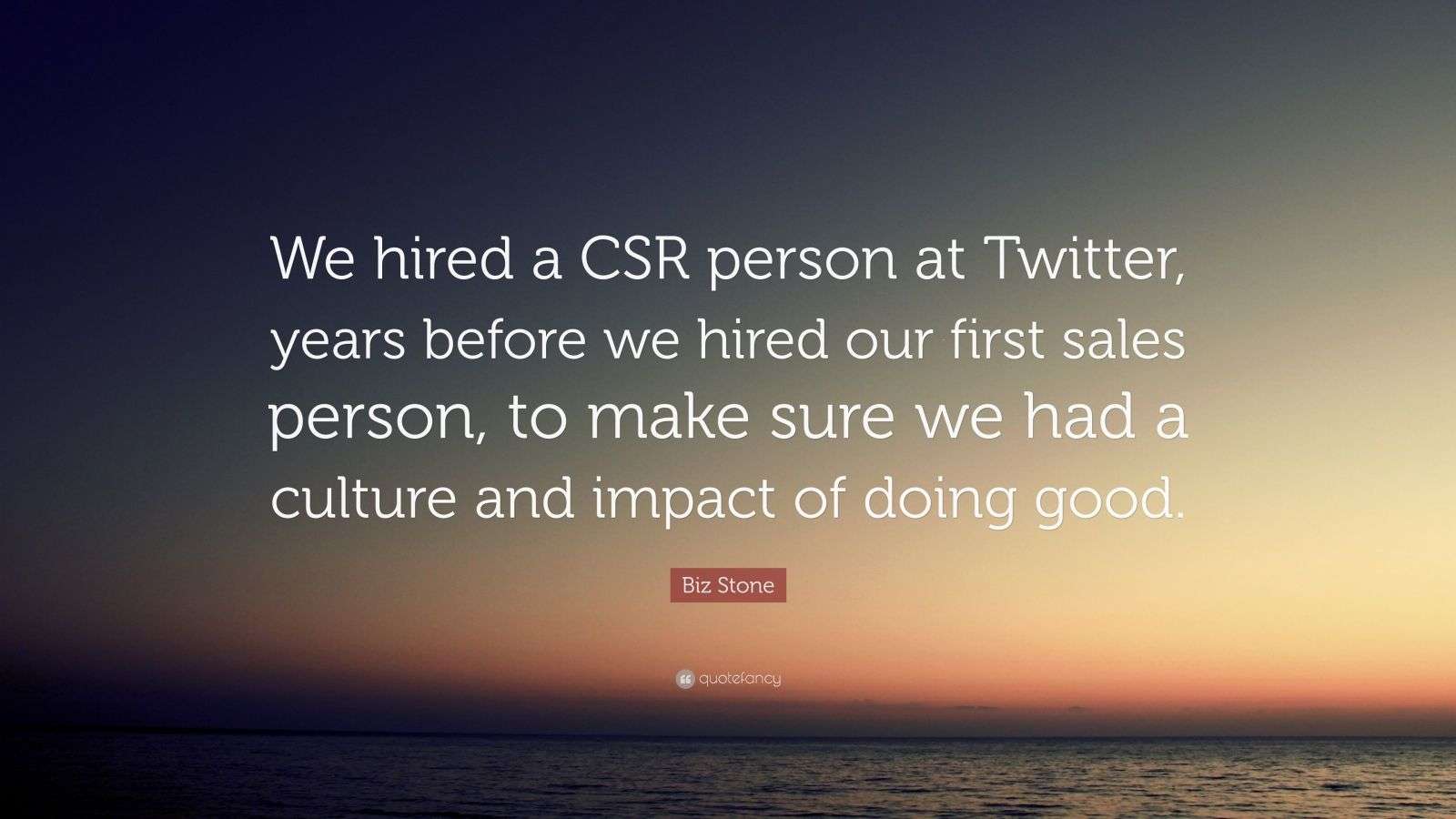 Biz Stone Quote: “We hired a CSR person at Twitter, years before we ...