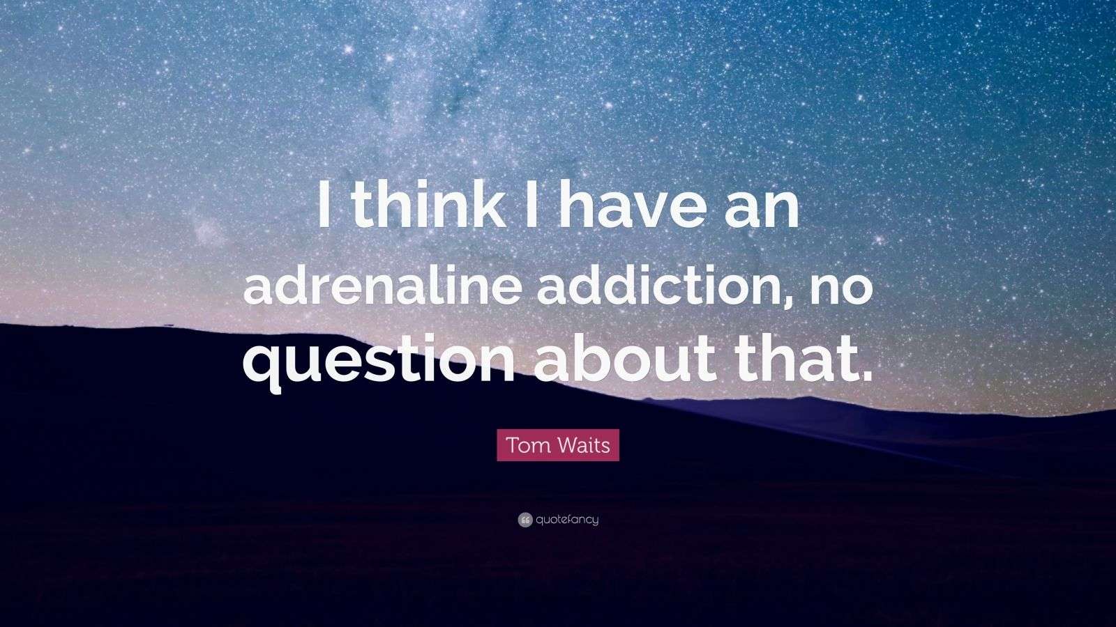 Tom Waits Quote: “I think I have an adrenaline addiction, no question ...