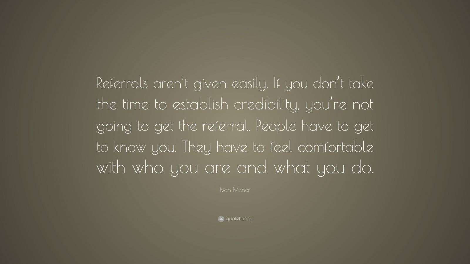 Ivan Misner Quote: “Referrals aren’t given easily. If you don’t take ...