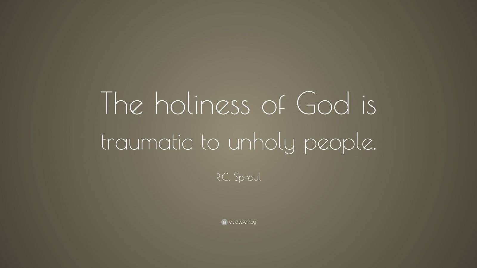 R.C. Sproul Quote: “The holiness of God is traumatic to unholy people ...