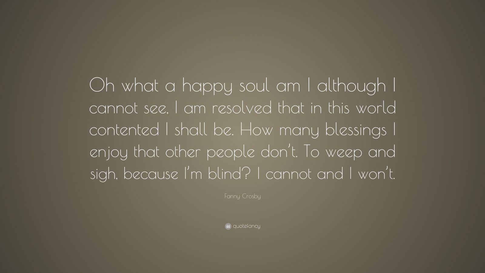 Fanny Crosby Quote: “Oh what a happy soul am I although I cannot see, I ...
