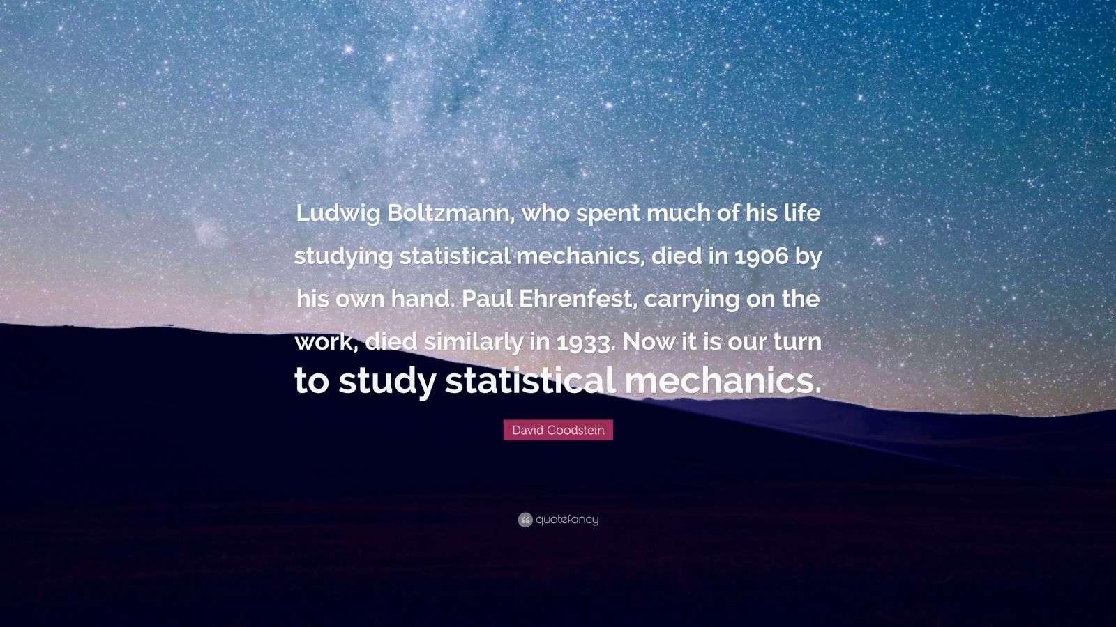 David Goodstein Quote: “Ludwig Boltzmann, who spent much of his life ...