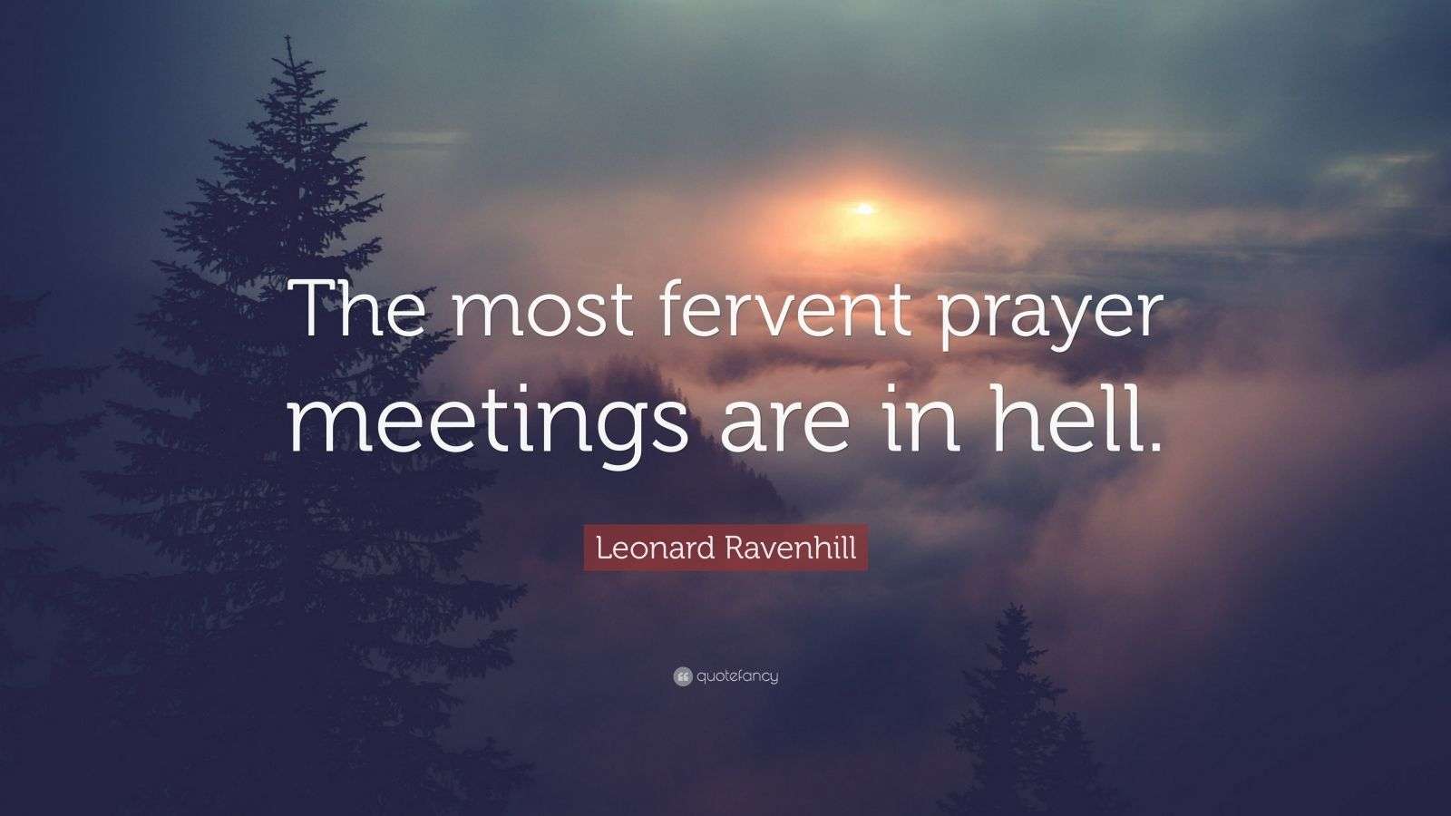 Leonard Ravenhill Quote: “The most fervent prayer meetings are in hell ...
