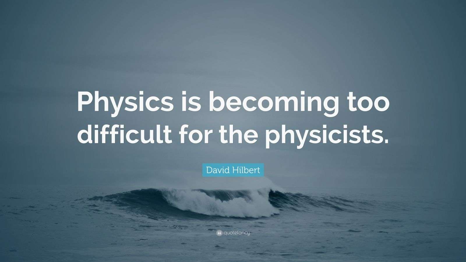 David Hilbert Quote: “Physics is becoming too difficult for the ...