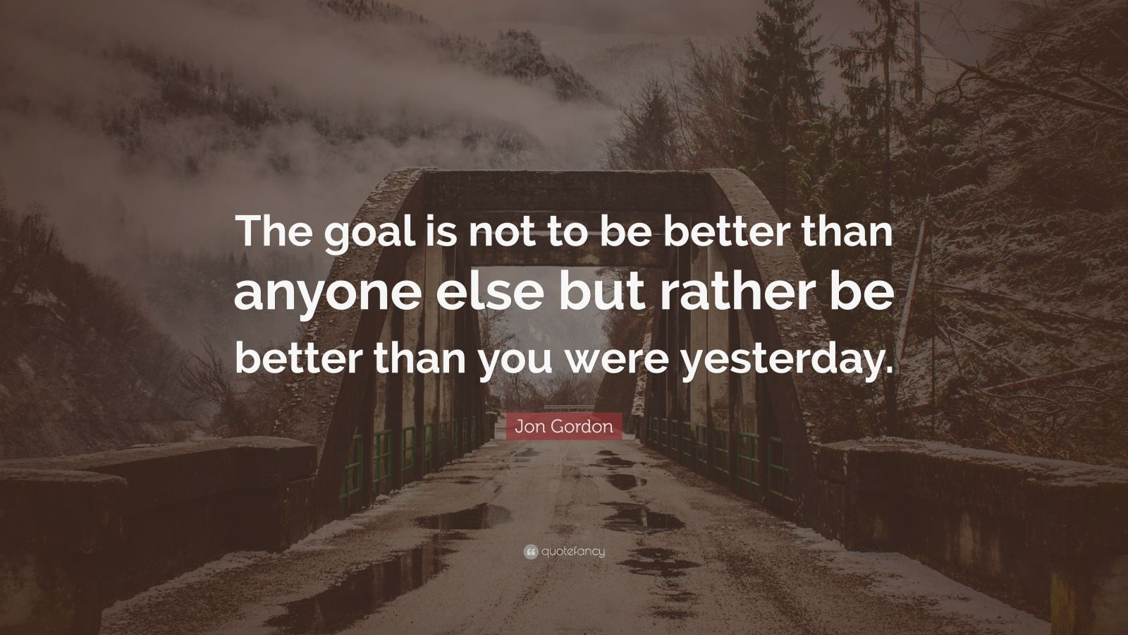 Jon Gordon Quote: “The goal is not to be better than anyone else but rather be better than you ...