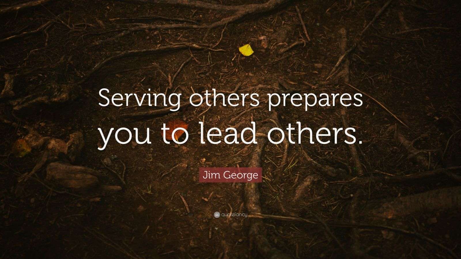 Jim George Quote: “Serving others prepares you to lead others.” (12 ...