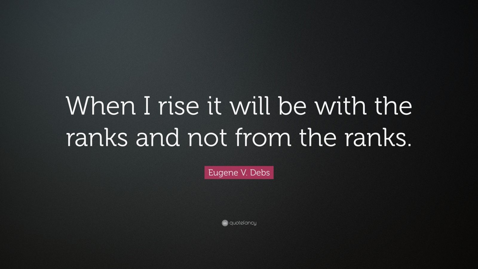 Eugene V. Debs Quote: “When I rise it will be with the ranks and not ...