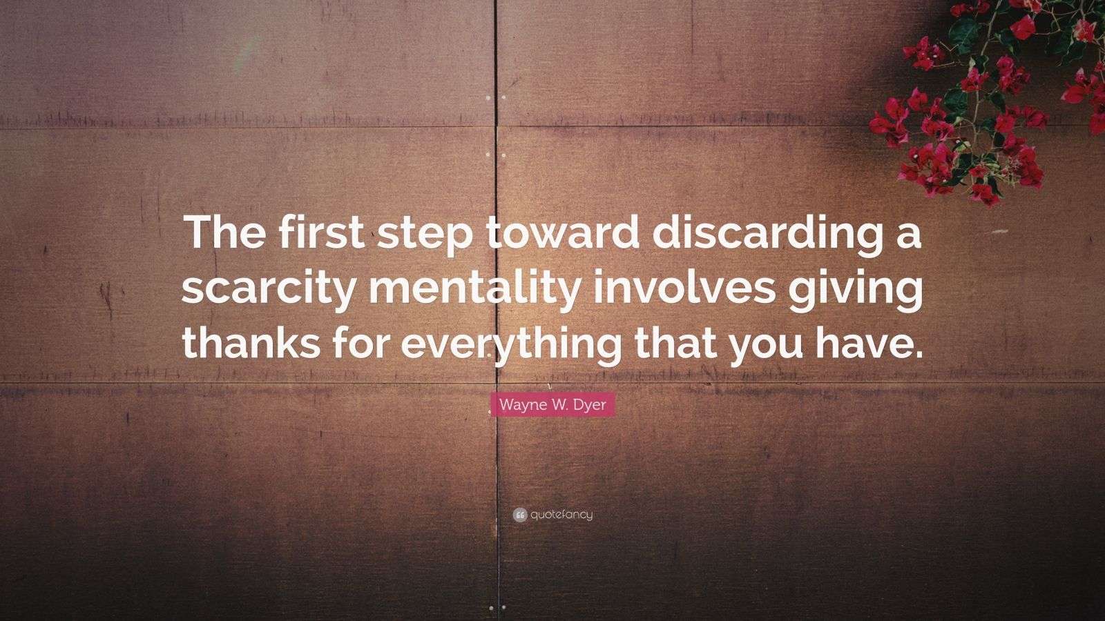 Wayne W. Dyer Quote: “The first step toward discarding a scarcity ...