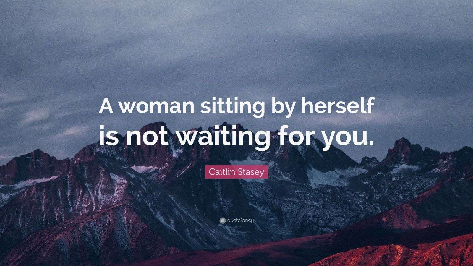 Caitlin Stasey Quote: “A woman sitting by herself is not waiting for ...