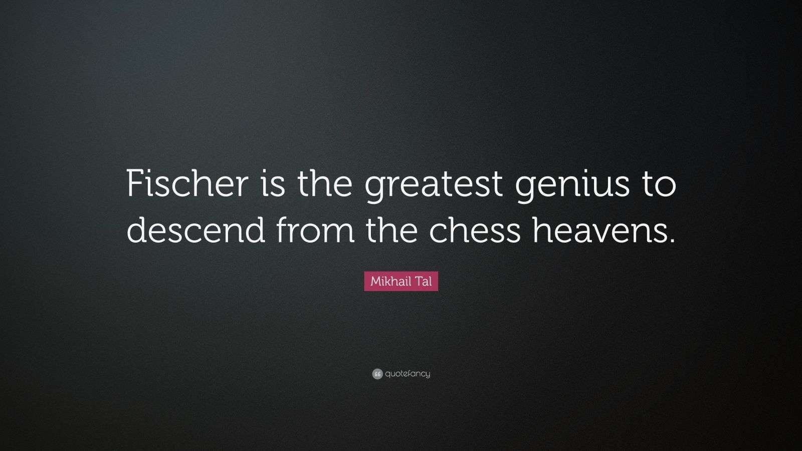 Mikhail Tal Quote: “Fischer is the greatest genius to descend from the ...