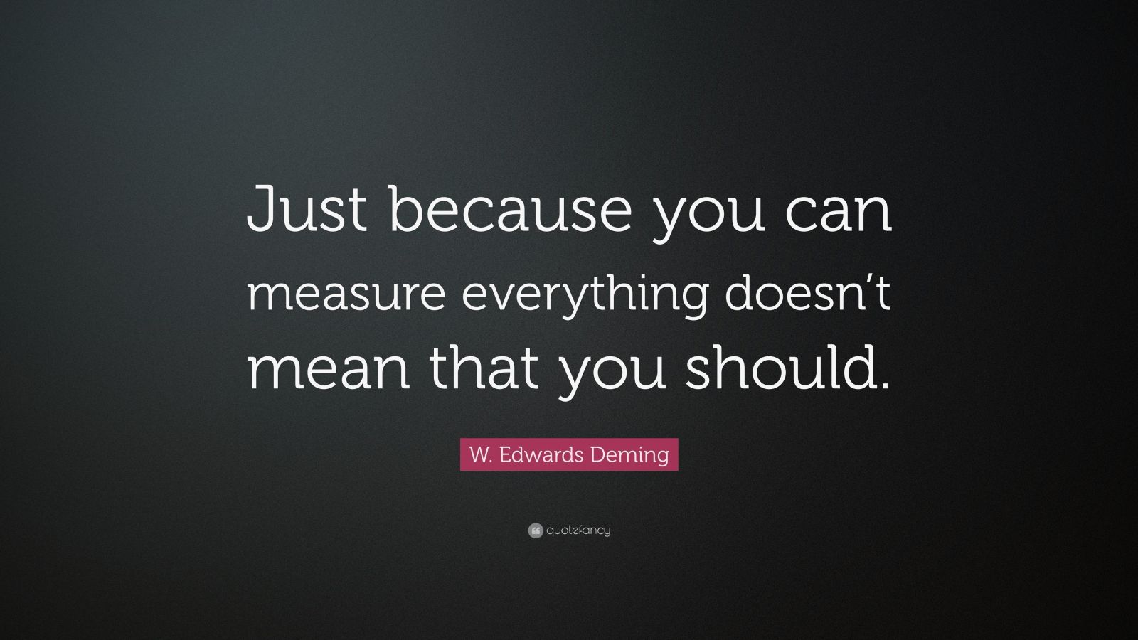 W. Edwards Deming Quote: “Just because you can measure everything doesn ...