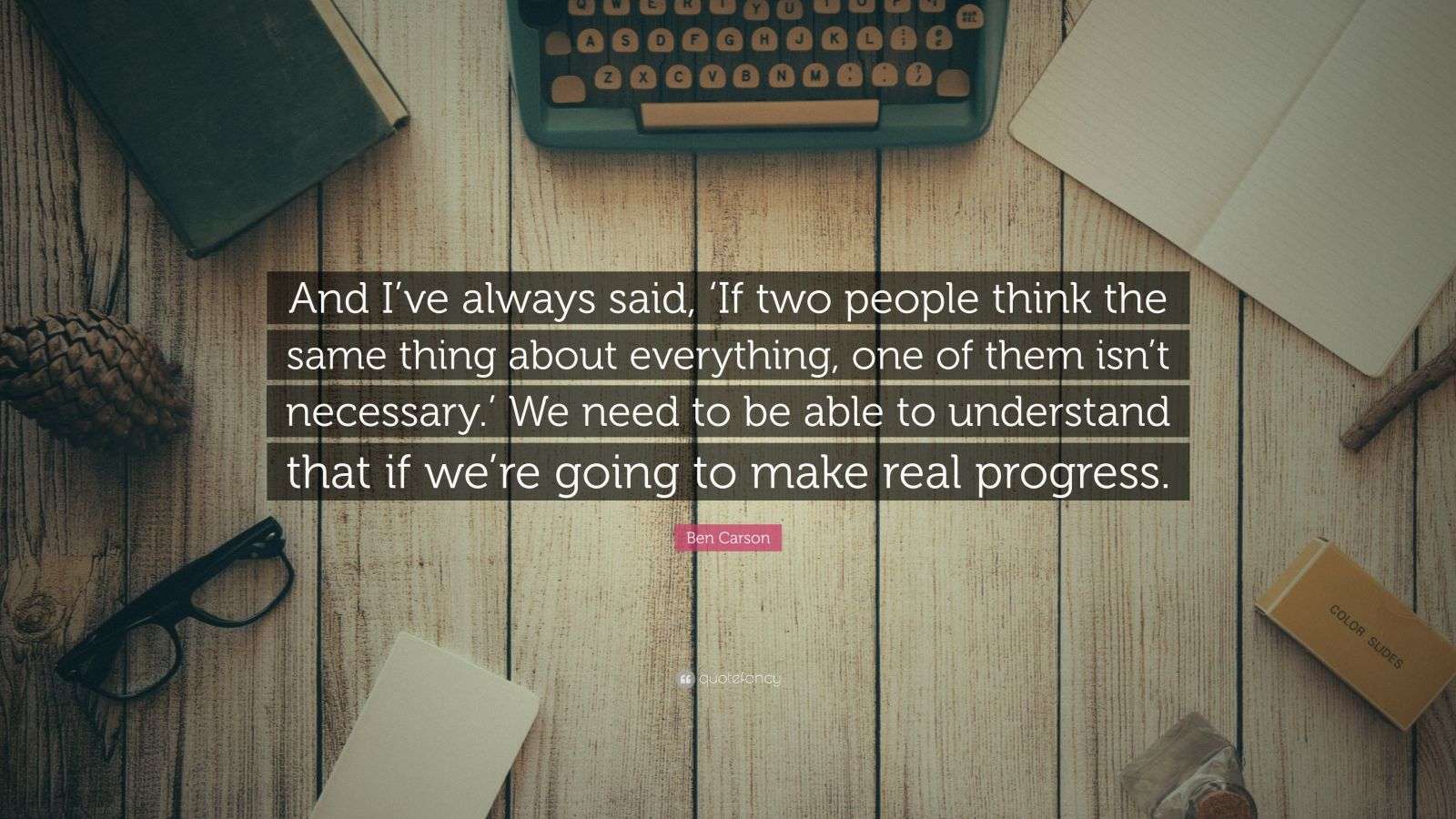 Ben Carson Quote: “And I’ve always said, ‘If two people think the same ...