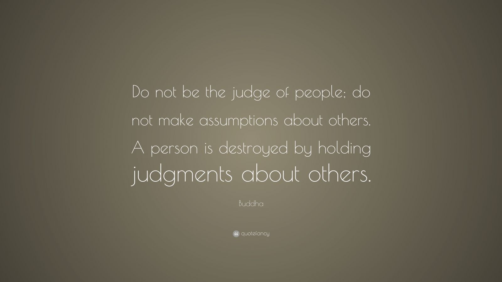 Buddha Quote: “Do not be the judge of people; do not make assumptions ...