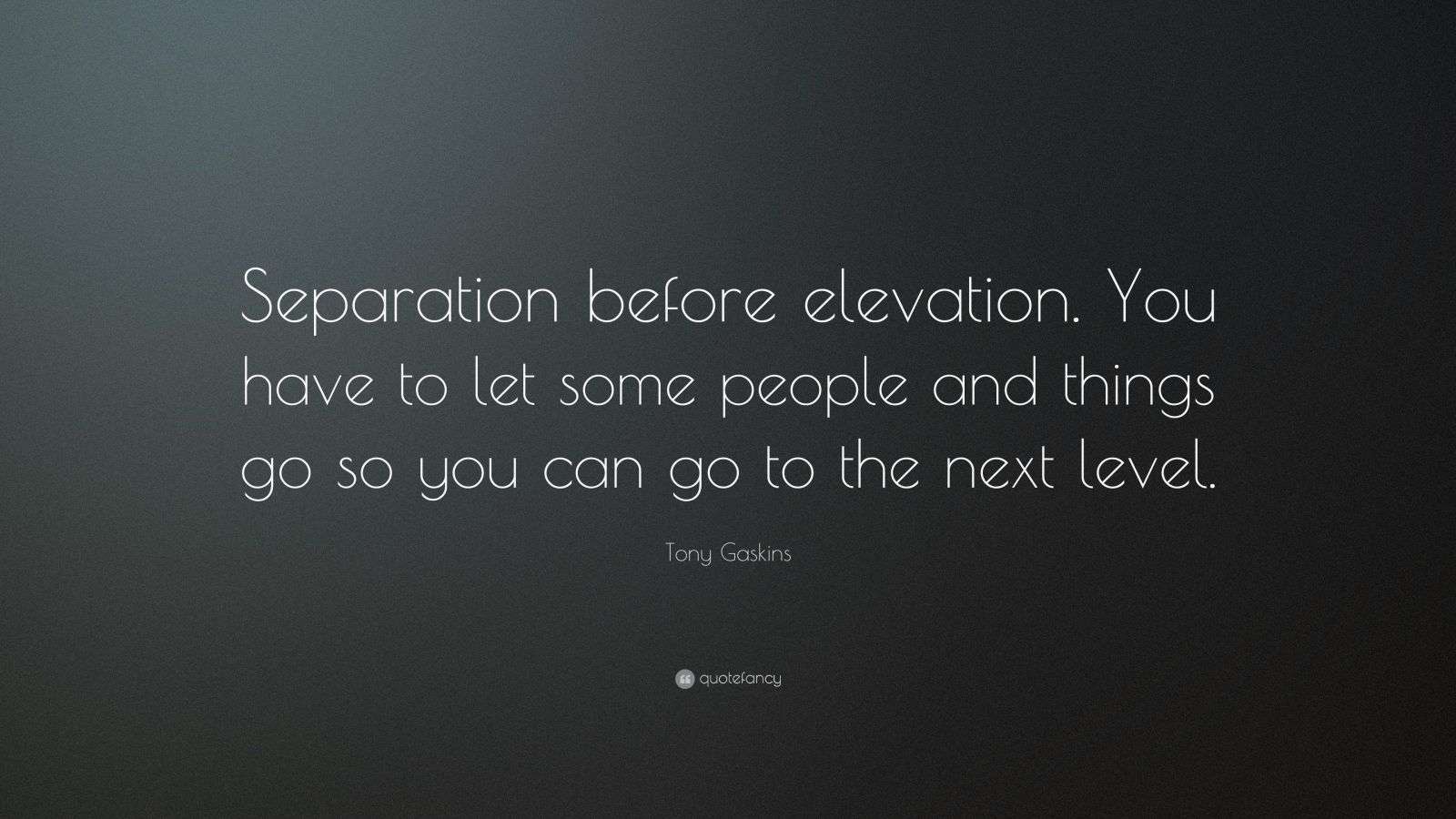Tony Gaskins Quote: “Separation before elevation. You have to let some ...