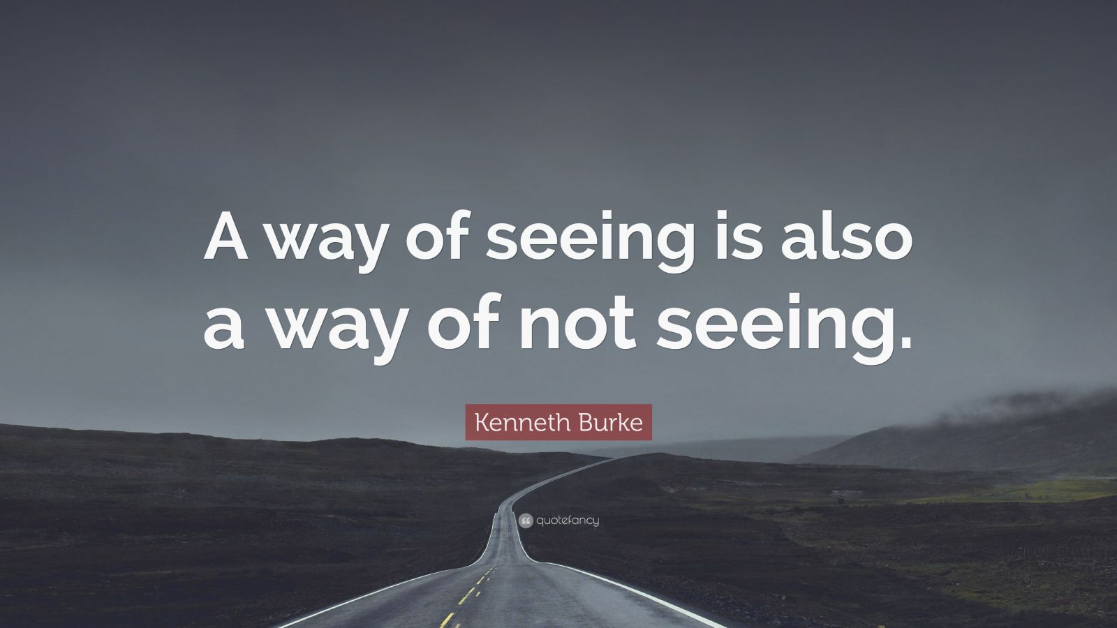 Kenneth Burke Quote: “A way of seeing is also a way of not seeing.” (10 ...