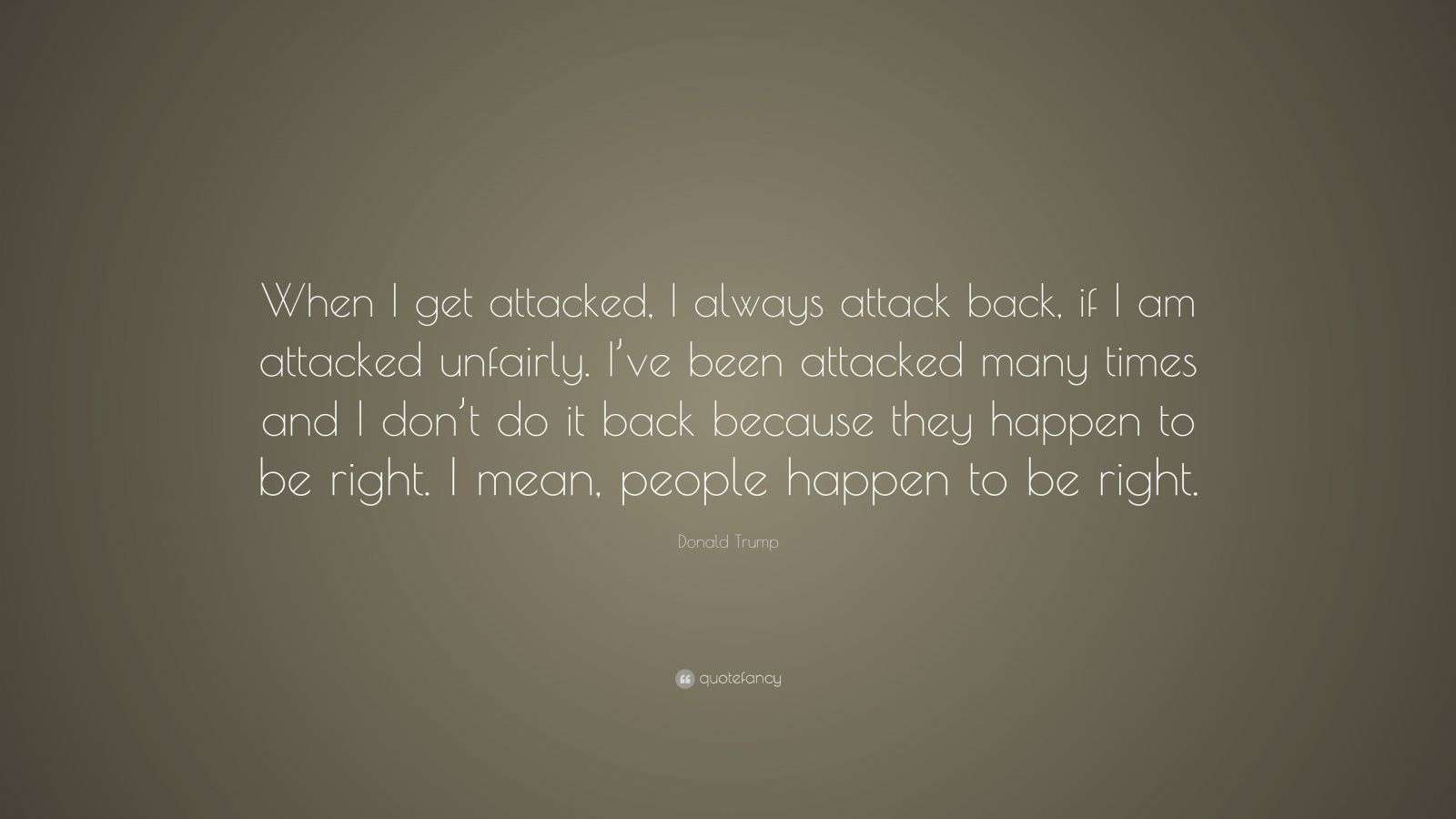 Donald Trump Quote: “When I get attacked, I always attack back, if I am ...
