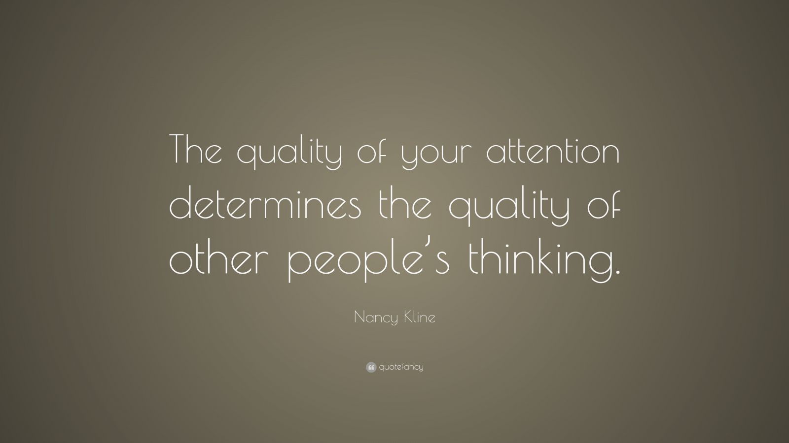 Nancy Kline Quote: “The quality of your attention determines the ...