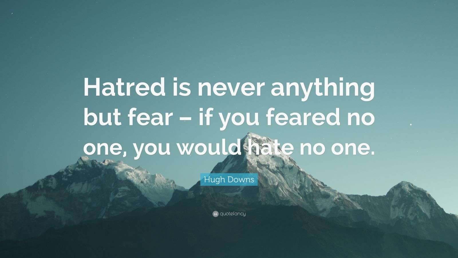 Hugh Downs Quote: “Hatred is never anything but fear – if you feared no ...
