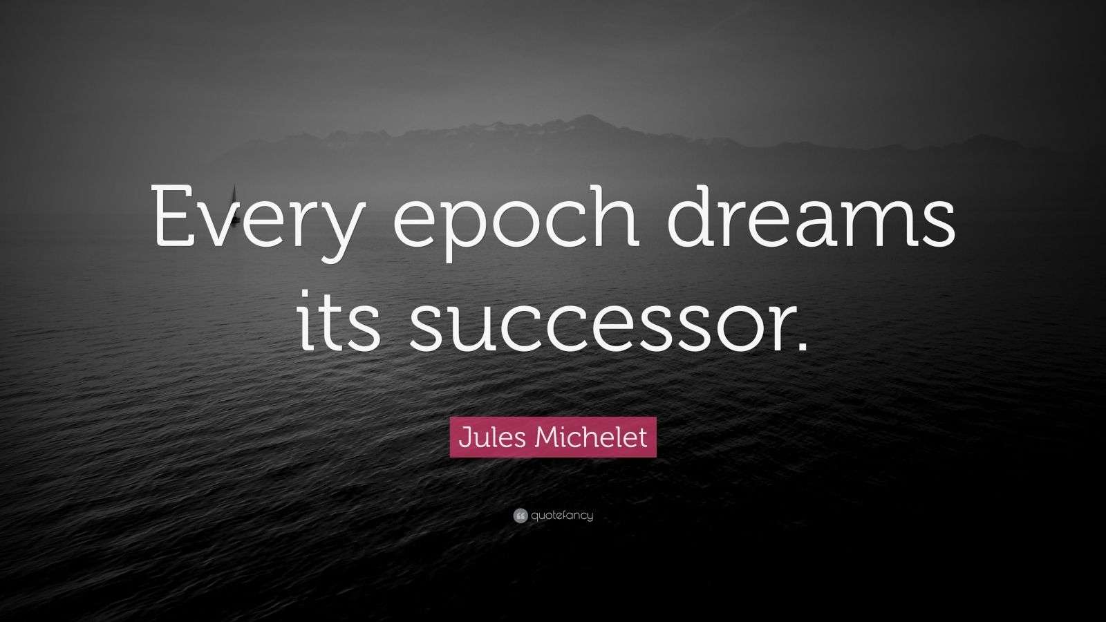 Jules Michelet Quote: “Every epoch dreams its successor.” (7 wallpapers ...