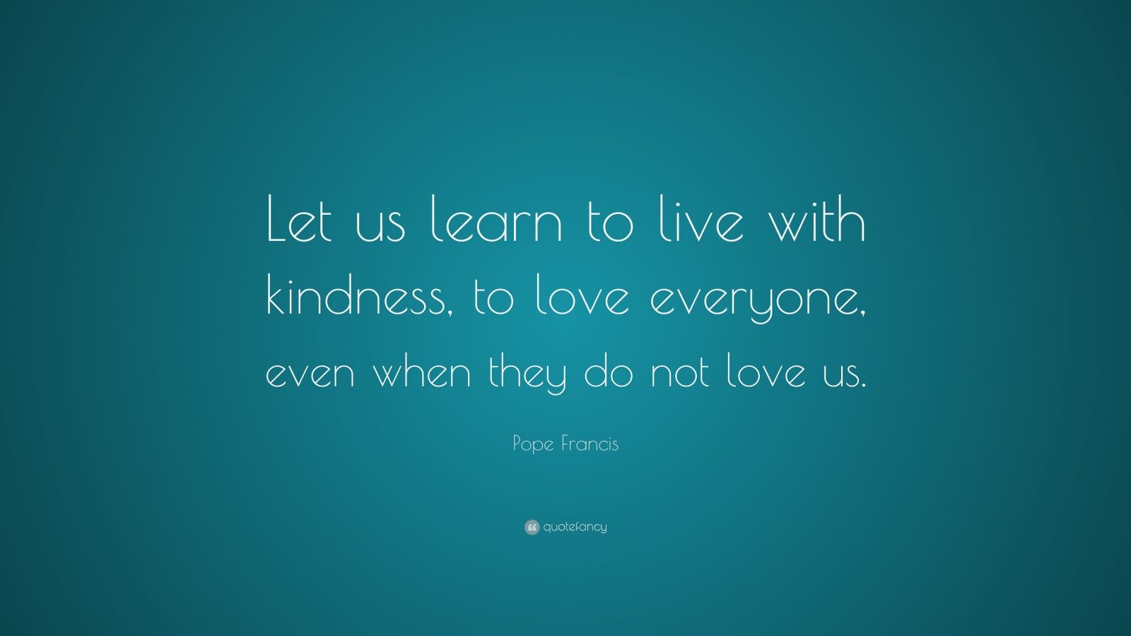 Pope Francis Quote: “Let us learn to live with kindness, to love ...