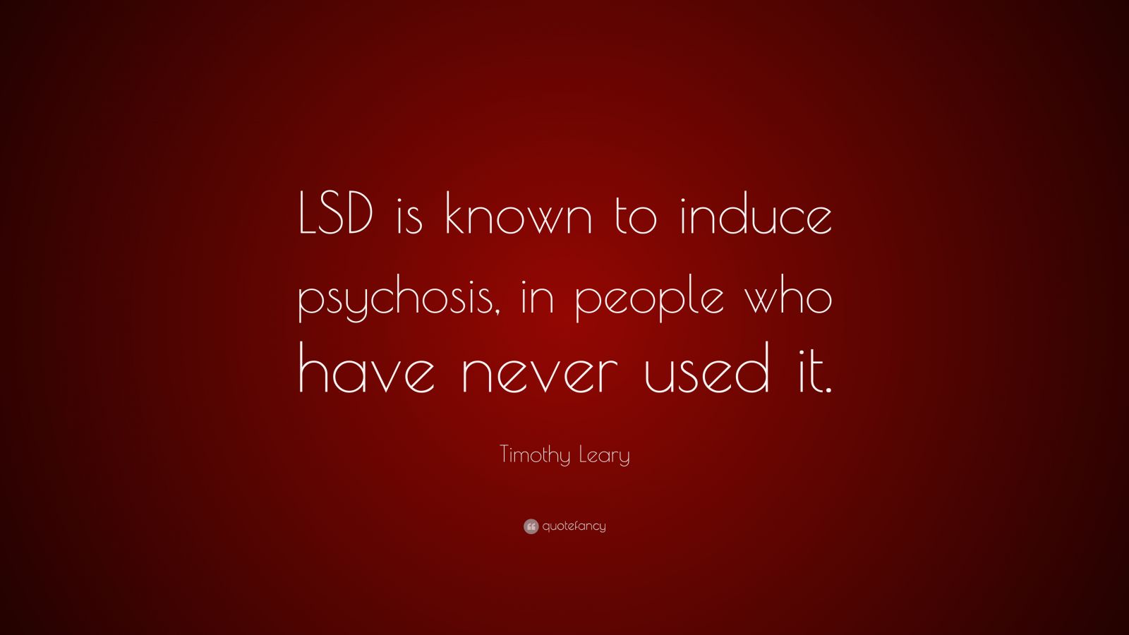 Timothy Leary Quote: “LSD is known to induce psychosis, in people who ...
