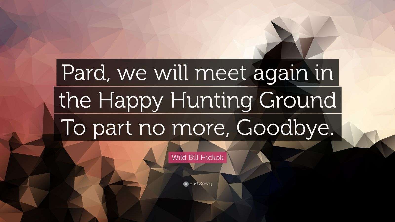 Wild Bill Hickok Quote: “Pard, we will meet again in the Happy Hunting ...