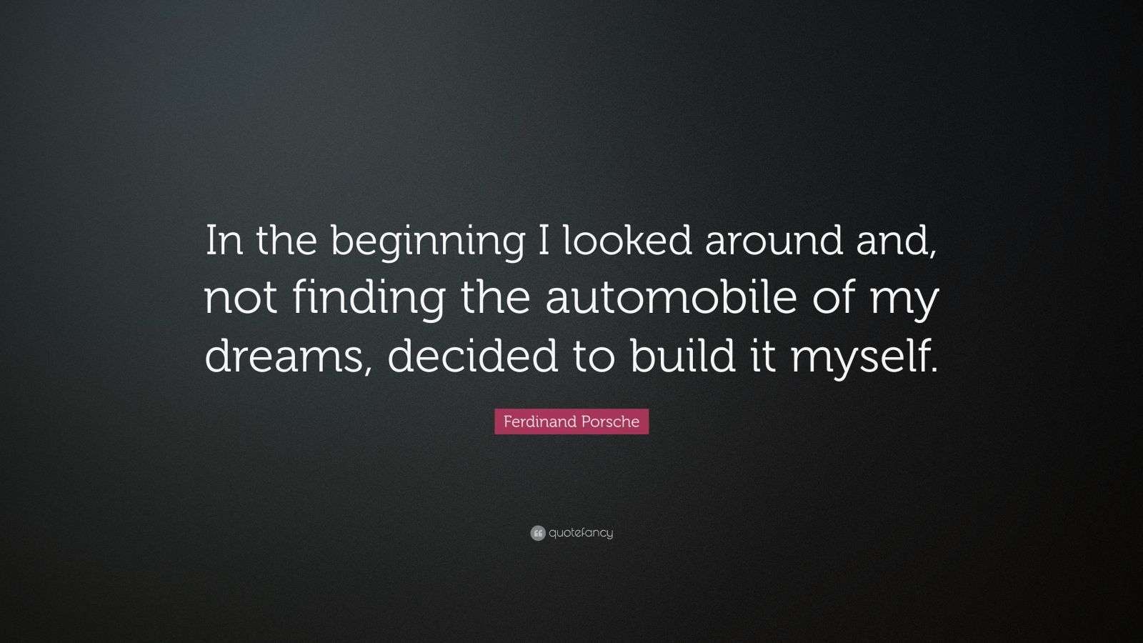 Ferdinand Porsche Quote: “In the beginning I looked around and, not ...