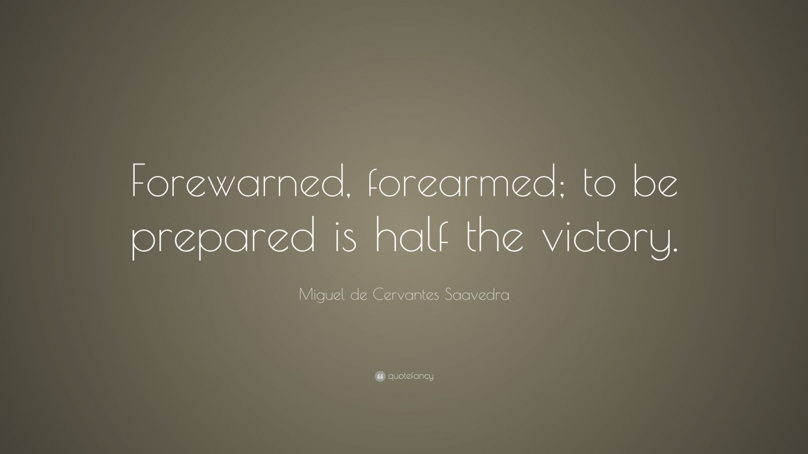 Miguel de Cervantes Saavedra Quote: “Forewarned, forearmed; to be ...