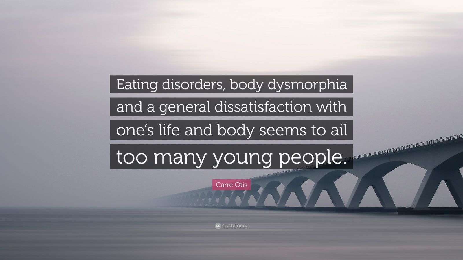 Carre Otis Quote: “Eating disorders, body dysmorphia and a general ...